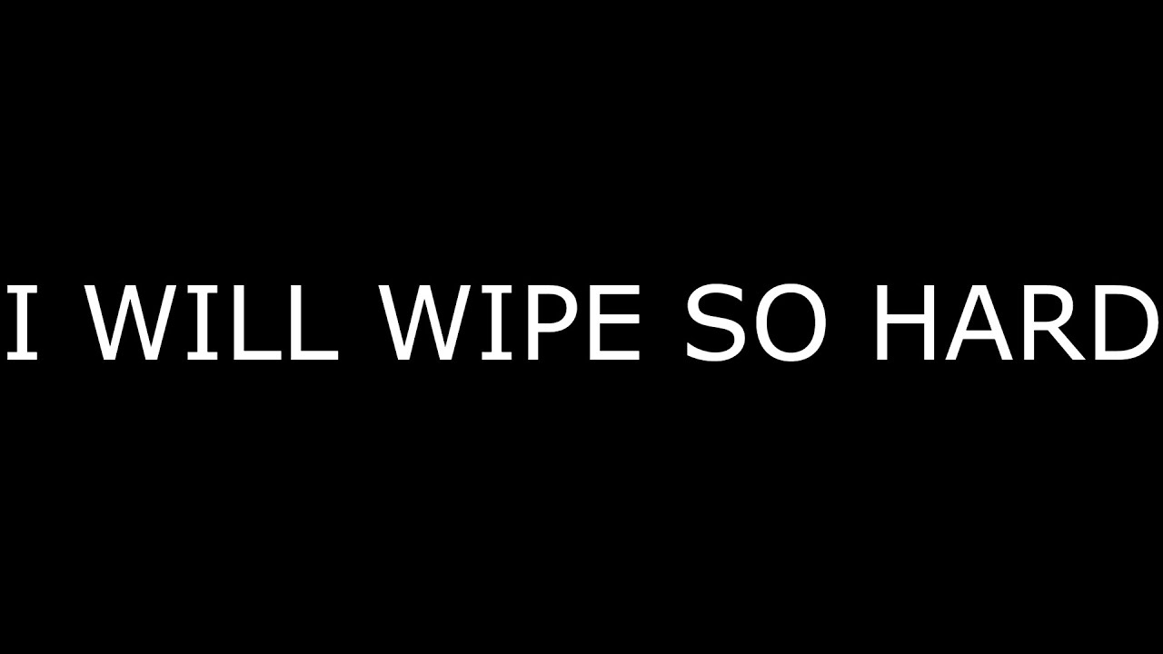 I WILL WIPE SO HARD - YouTube