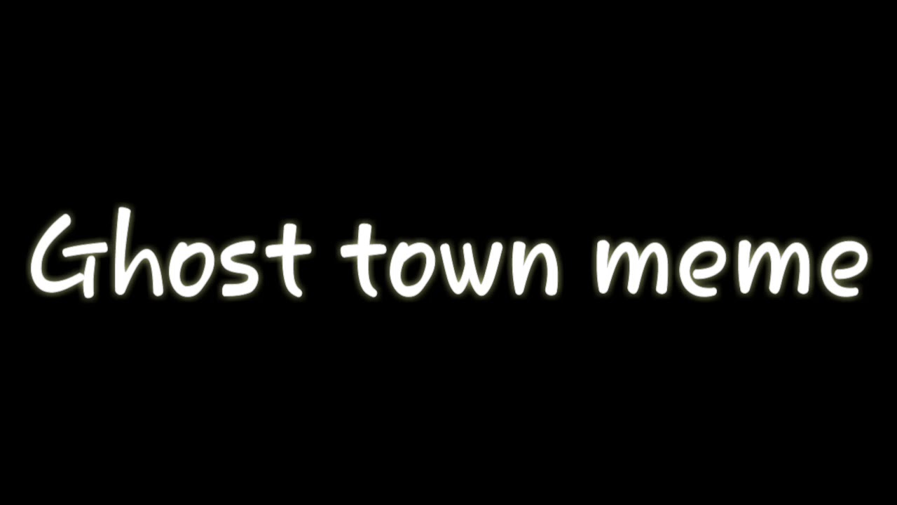 Ghost town { meme } ☆ - YouTube