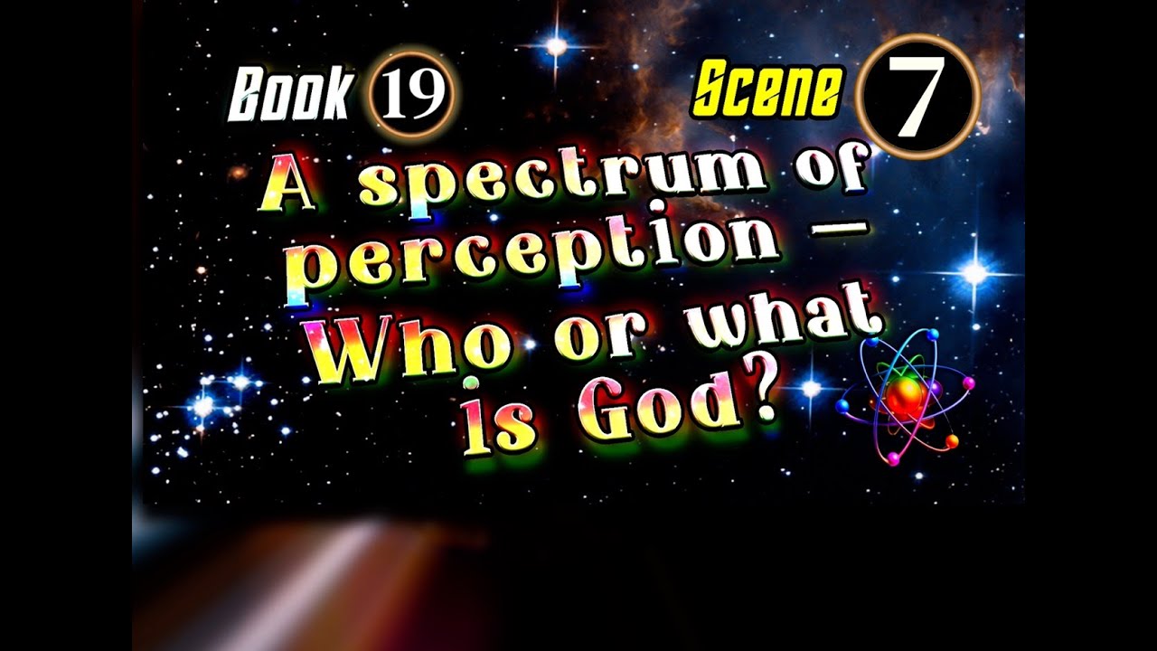 Book 19 — SCENE #7 — A spectrum of perception — Who or what is God ...