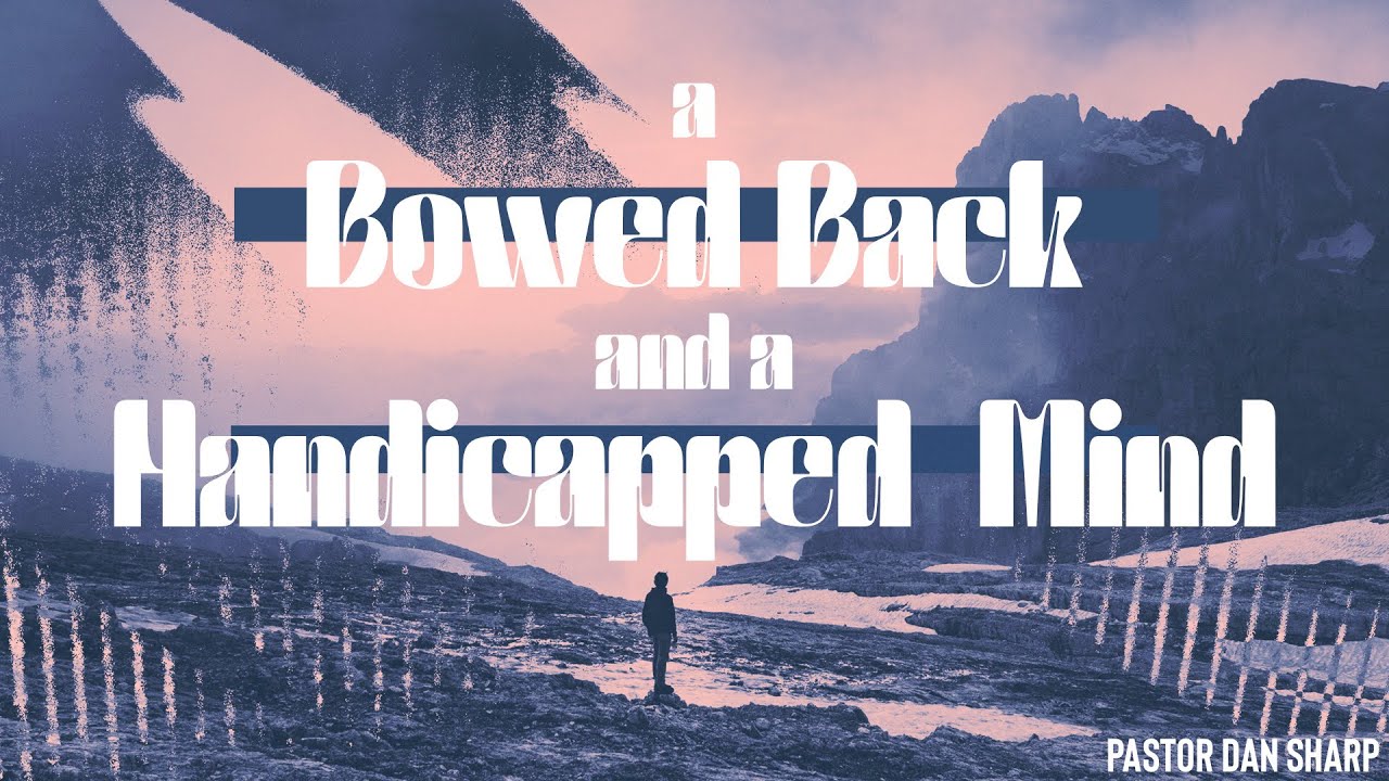 7.30.2023 - A Bowed Back And A Handicapped Mind - Pastor Dan Sharp ...