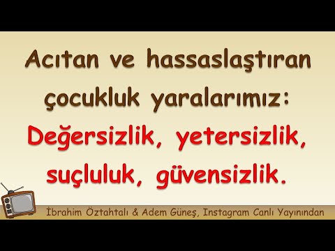 Acıtan ve hassaslaştıran çocukluk yaralarımız: Değersizlik, yetersizlik, suçluluk, güvensizlik.