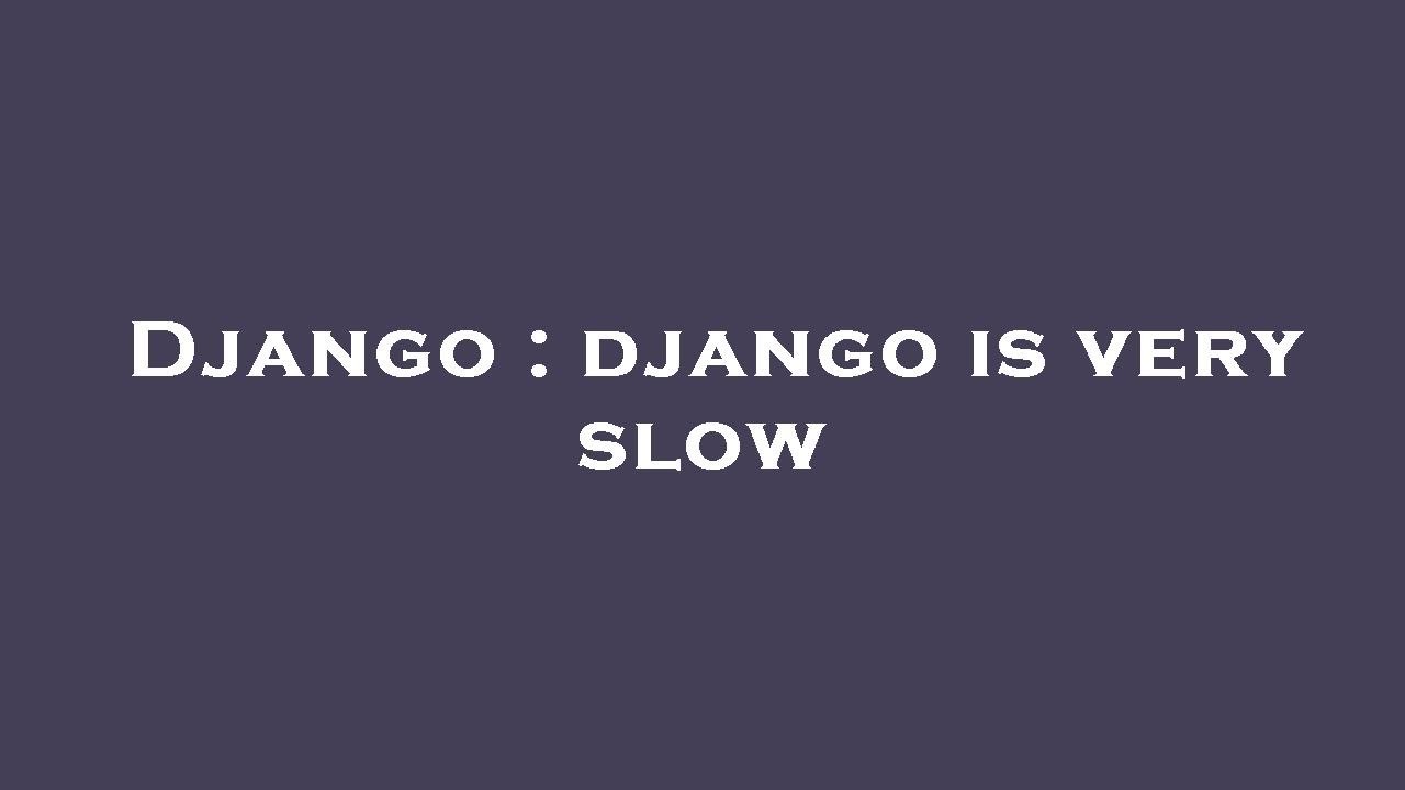 Django Django Is Very Slow Youtube 1054