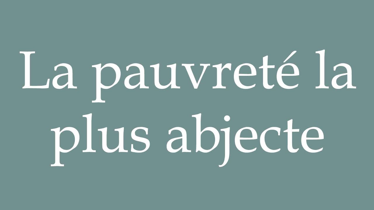 How to Pronounce ''La pauvreté la plus abjecte'' (The most abject ...