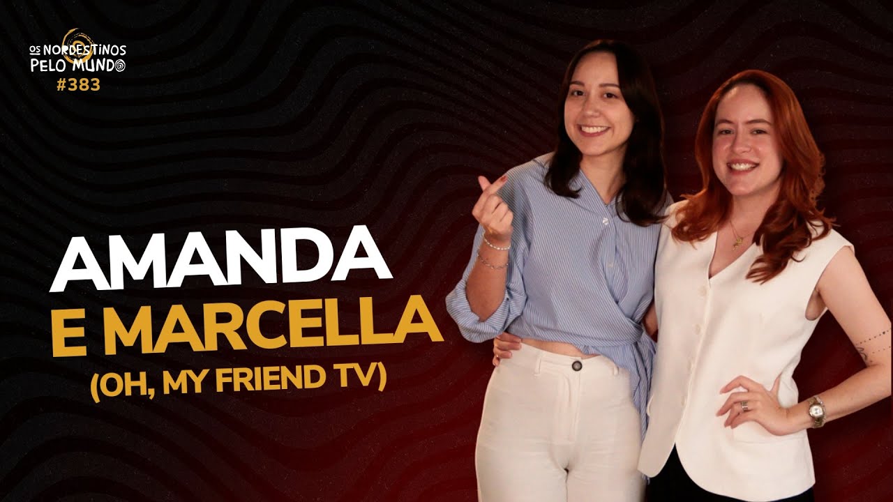 #383 AMANDA E MARCELLA (OH, MY FRIEND TV) | OS NORDESTINOS PELO MUNDO ...