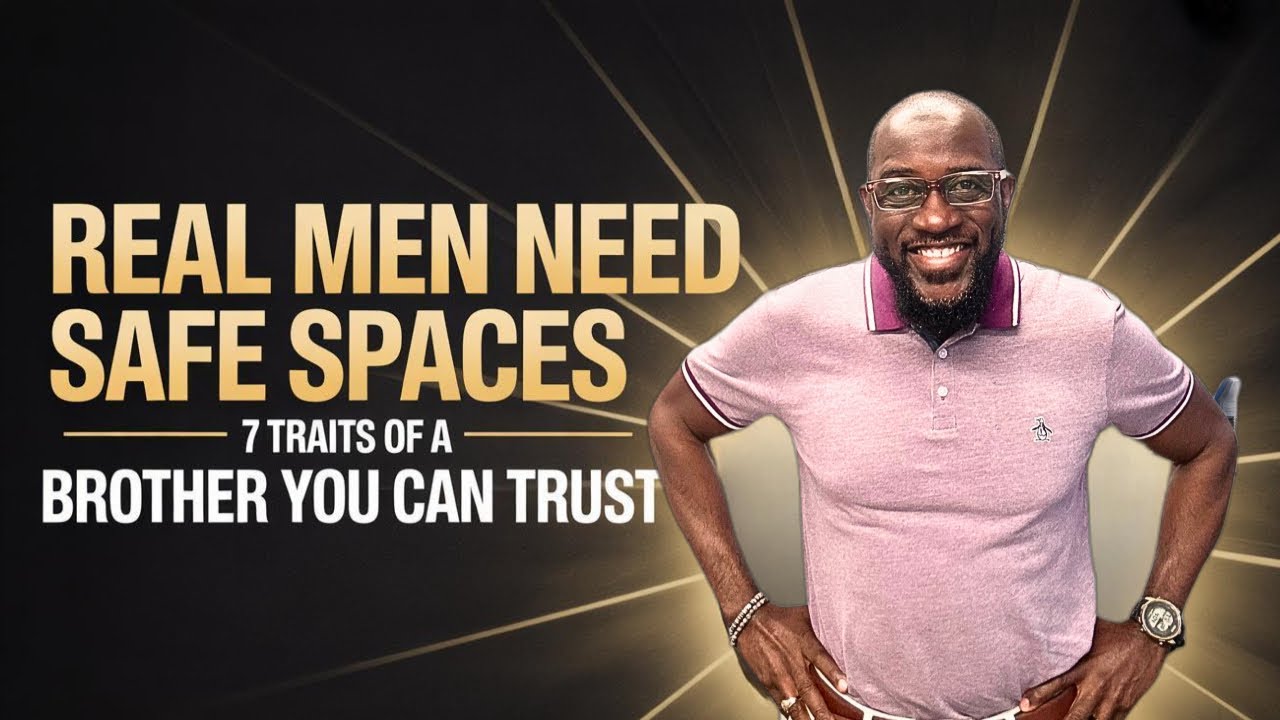 “Real Men Need Safe Spaces: 7 Traits of a Brother You Can Trust” - YouTube