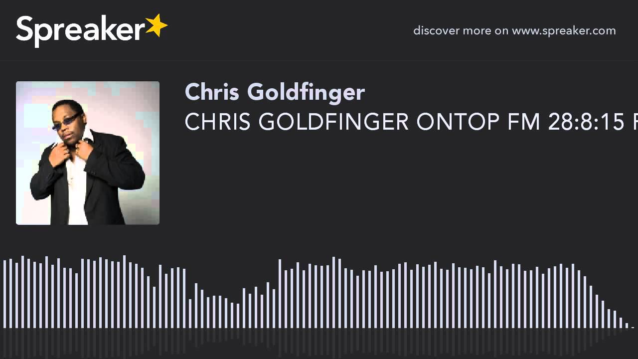 CHRIS GOLDFINGER ONTOP FM 28:8:15 PT 1 (part 4 of 4, made with Spreaker ...