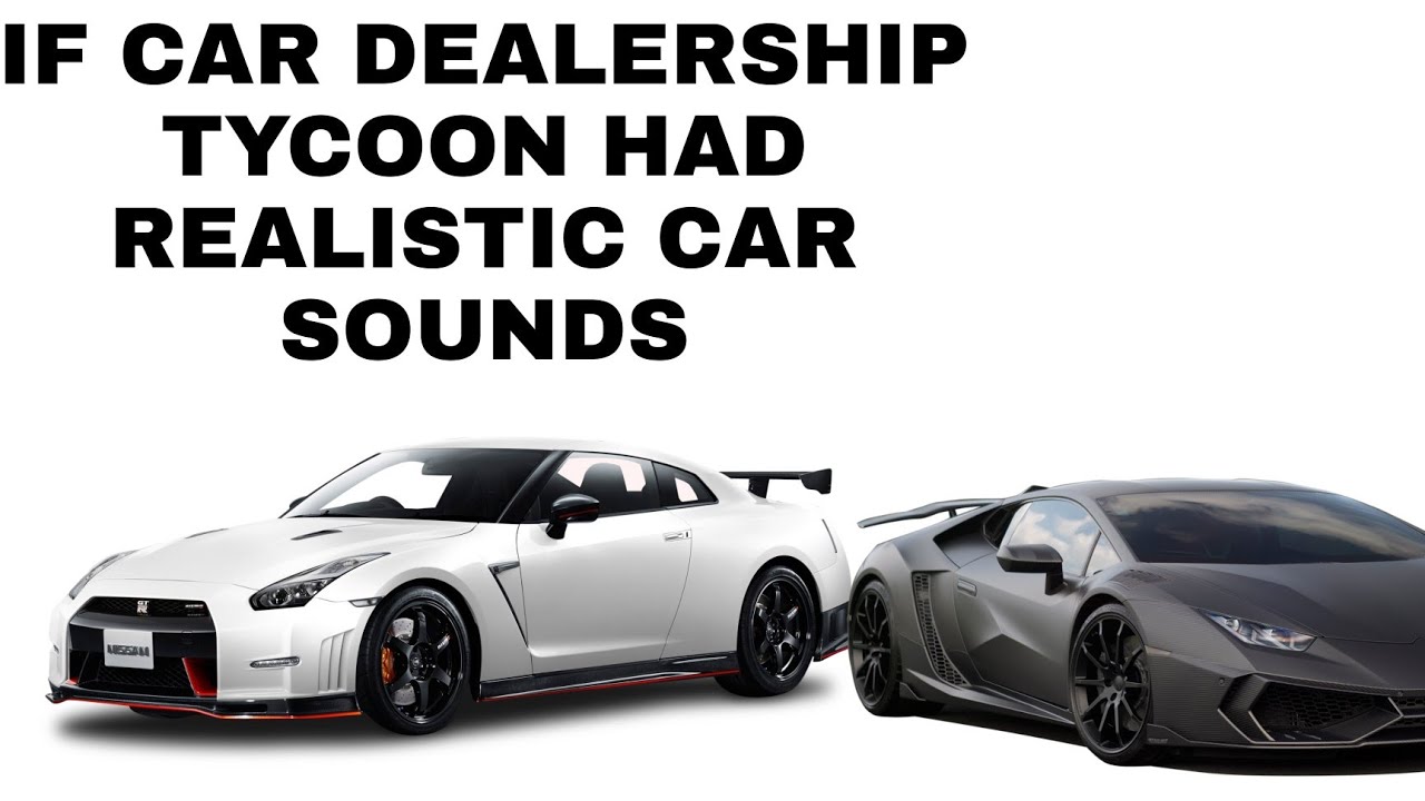 IF CAR DEALERSHIP TYCOON HAD REALISTIC CAR SOUNDS - YouTube