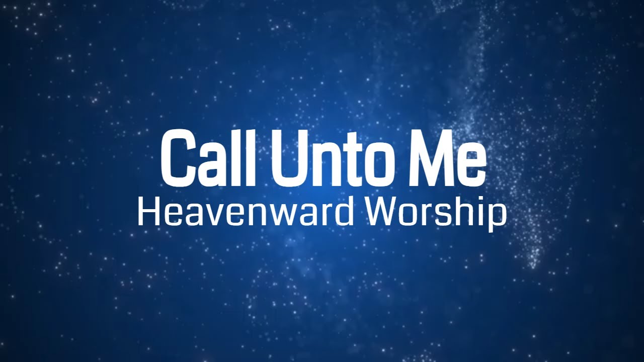 Call Unto Me - Heavenward Worship [Official Lyric Video] I AM Album ...