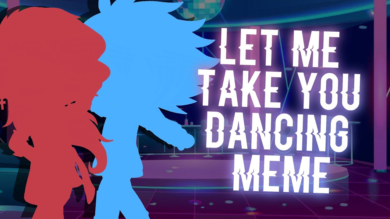 || Let me take you dancing Meme || - YouTube
