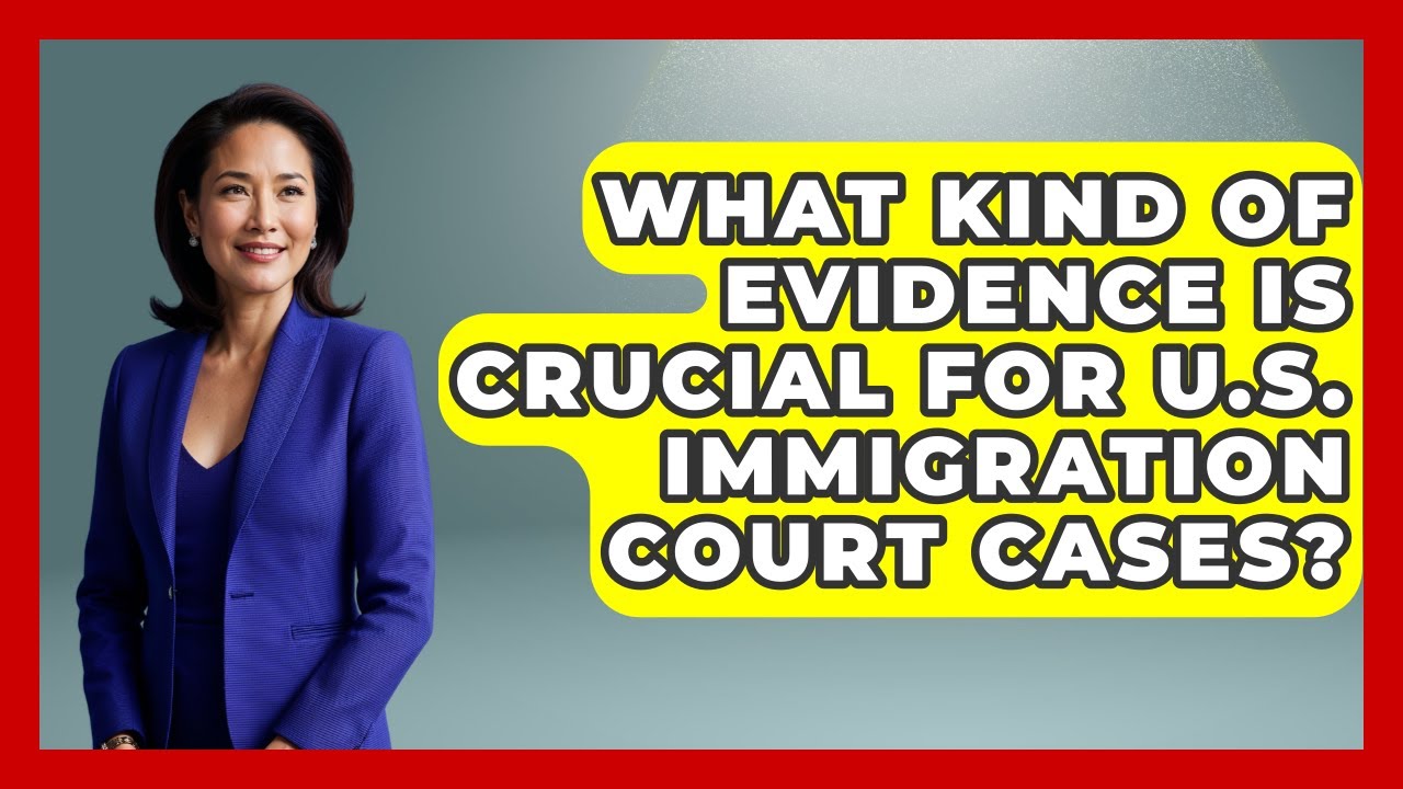 What Kind Of Evidence Is Crucial For U.S. Immigration Court Cases ...