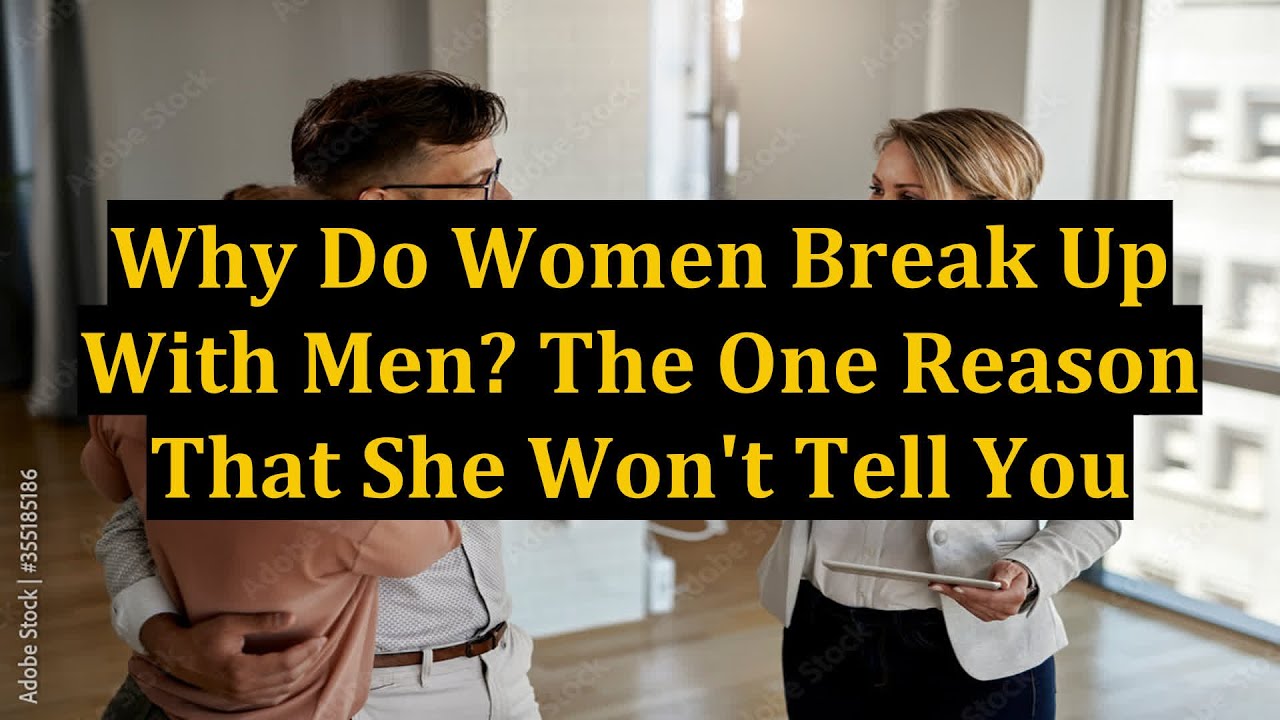 Why Do Women Break Up With Men? The One Reason That She Won't Tell You ...