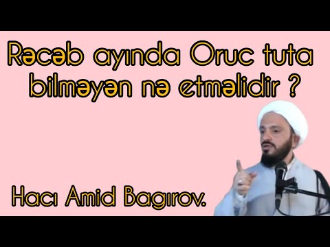 Rəcəb ayında oruc tutmagı bacarmayan nə etməlidir ? Hacı Amid Bagırov .