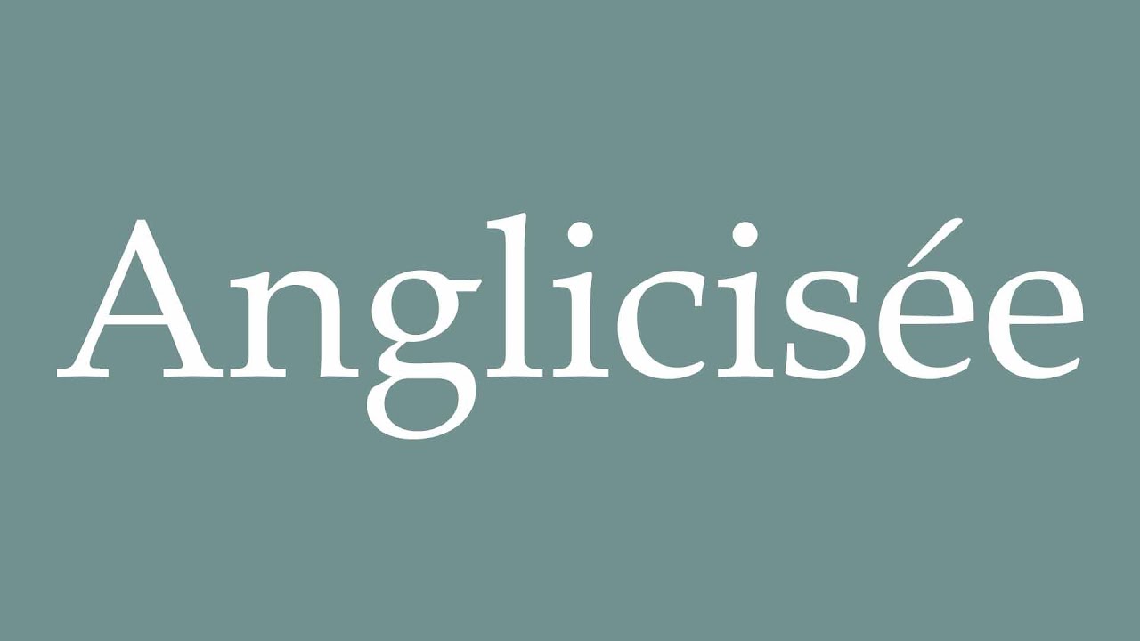 How to Pronounce ''Anglicisée'' (Anglicized) Correctly in French - YouTube