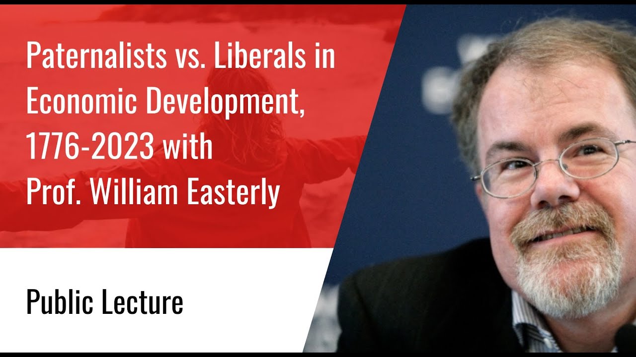 Lecture: Paternalists vs. Liberals in Economic Development (1776-2023) - Prof. William Easterly ...