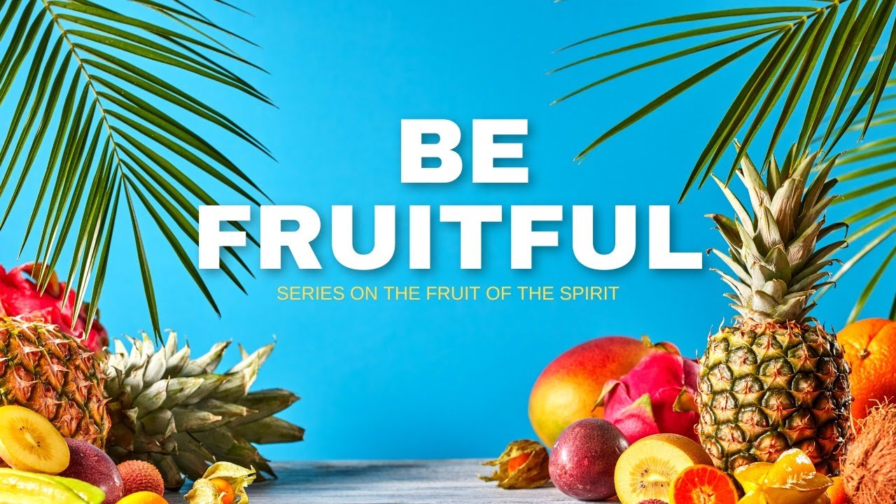 BE FRUITFUL : A SERIES ON THE FRUIT OF THE SPIRIT - YouTube