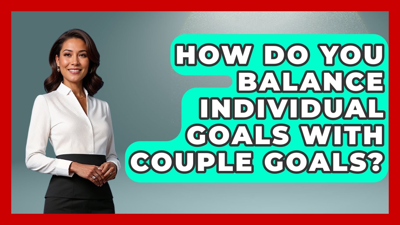 How Do You Balance Individual Goals With Couple Goals? - Better Family ...