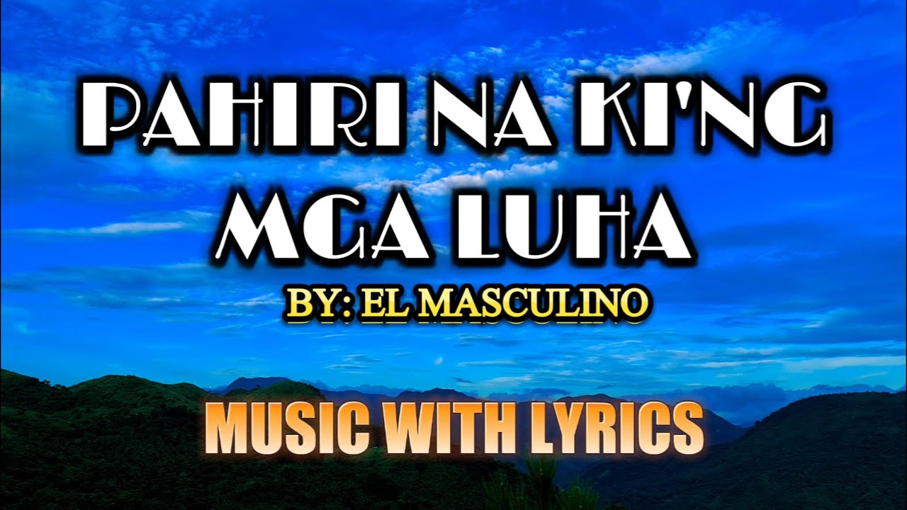 PAHIRI NA KING MGA LUHA (Wipe Away Your Tears) With El Masculino ...