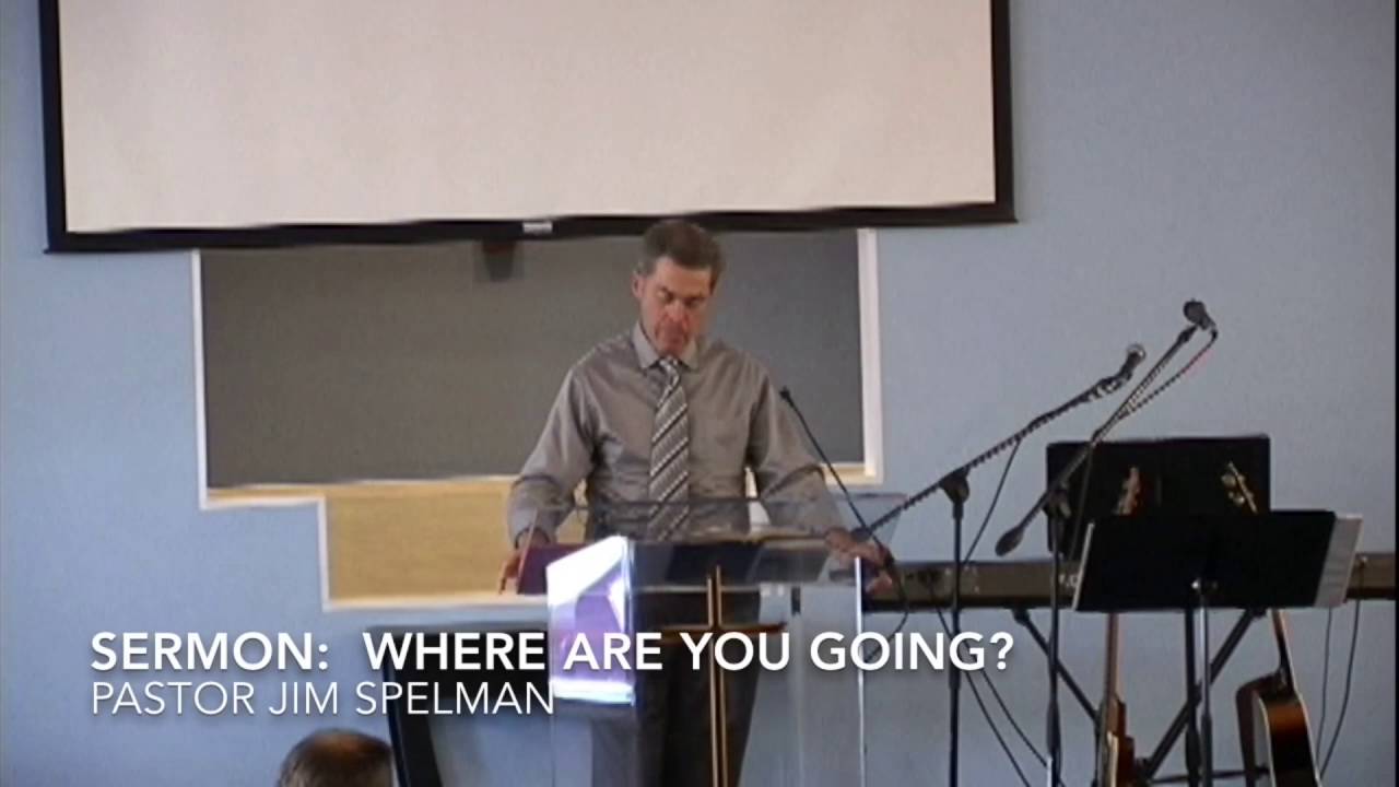 Sermon: Where Are You Going? Pastor Jim Spelman - YouTube