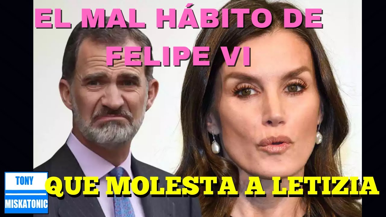 EL FEO HÁBITO DE FELIPE VI QUE LETIZIA DETESTA. EL REY SUFRE DE ...