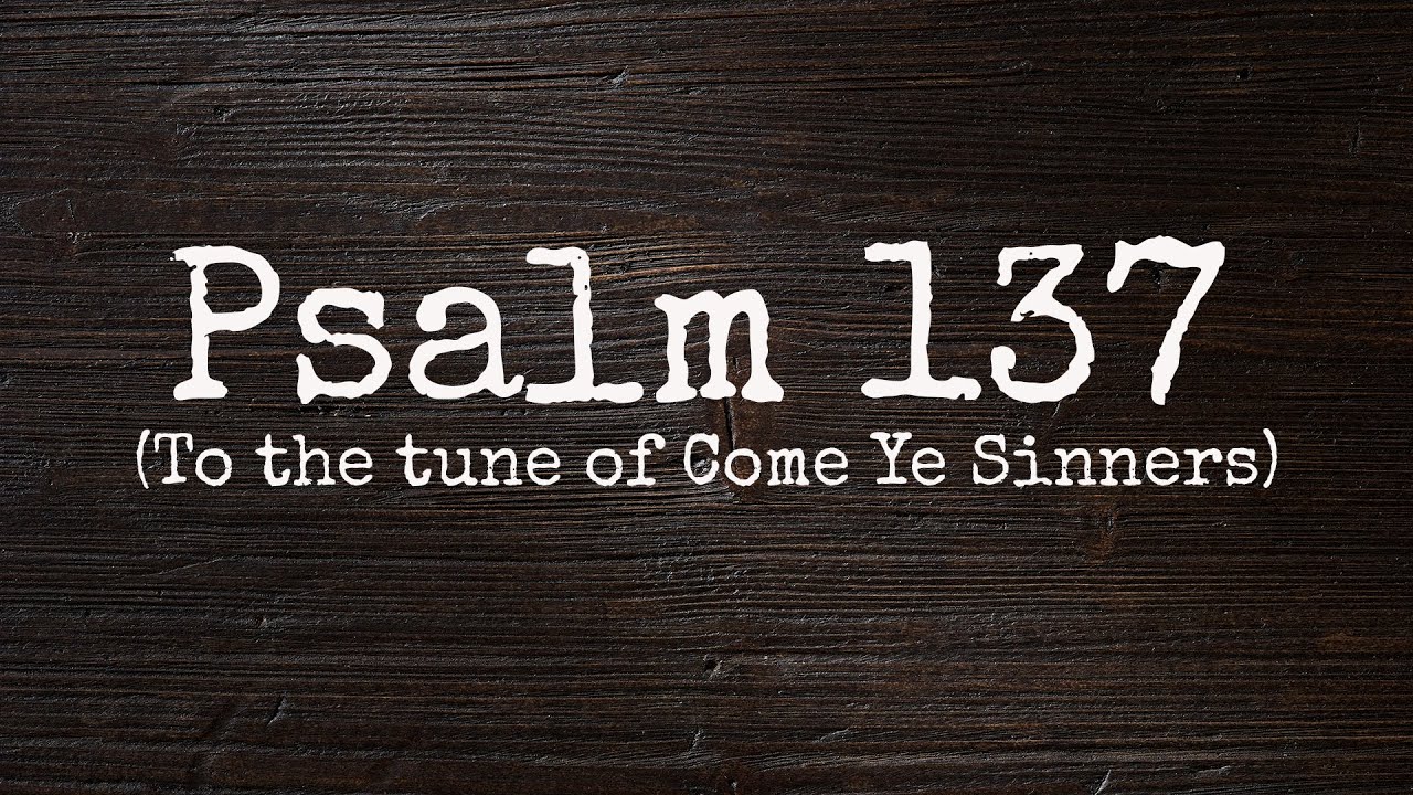 Psalm 137 Song To The Tune Of Come Ye Sinners Poor And Needy YouTube