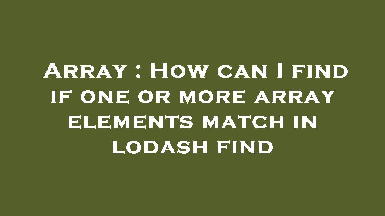 Array How Can I Find If One Or More Array Elements Match In Lodash Find Youtube