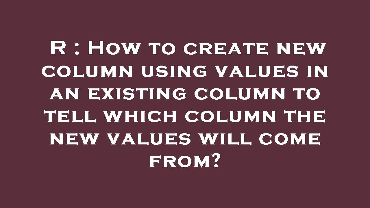 R How To Create New Column Using Values In An Existing Column To Tell Which Column The New