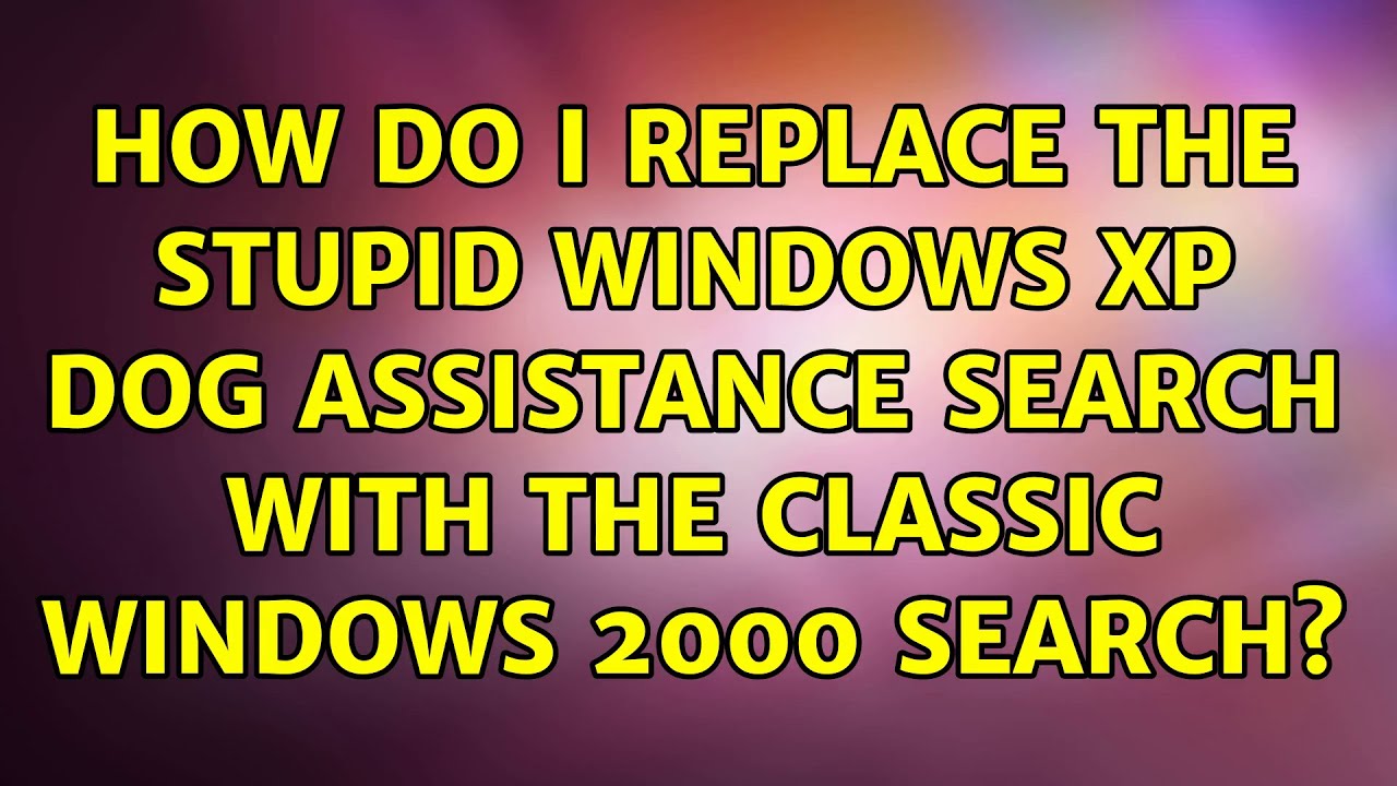 How do I replace the stupid Windows XP dog assistance search with the ...
