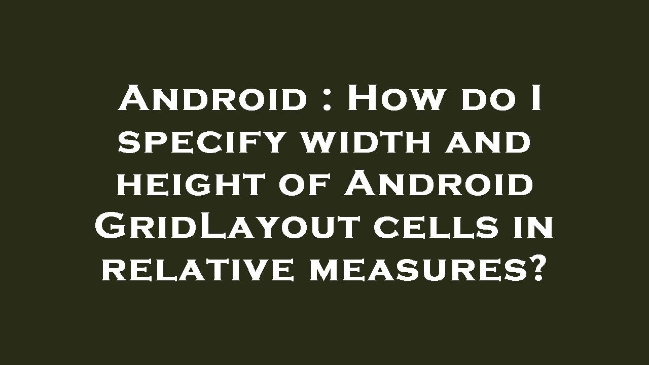 Android How Do I Specify Width And Height Of Android Gridlayout Cells In Relative Measures