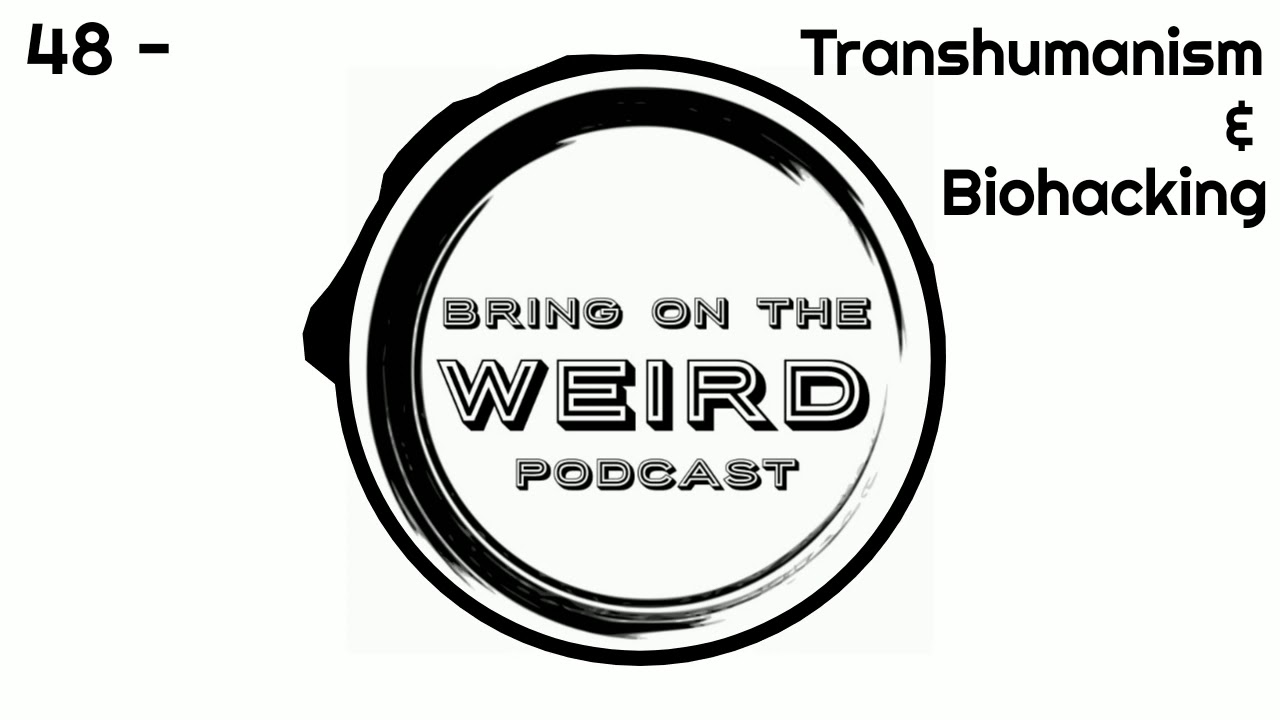 48 - Transhumanism & Biohacking (Bring On The Weird Podcast) - YouTube