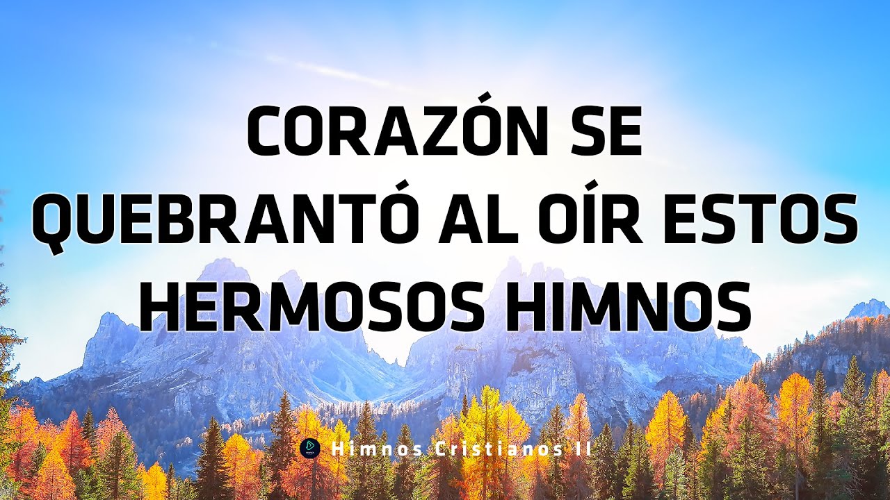 Corazón Se Quebrantó Al Oír Estos Hermosos Himnos - Himnos Preciosos ...