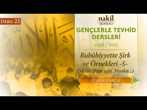 Rubûbiyyette Şirke Örnekler -5- (Nazar Boncuğu, Muska...) [23.Ders] - Ömer Faruk / Nakil Kürsüsü