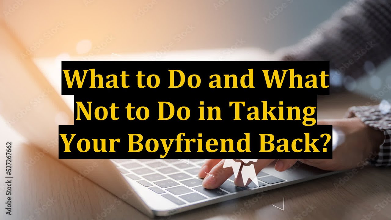 What to Do and What Not to Do in Taking Your Boyfriend Back? - YouTube
