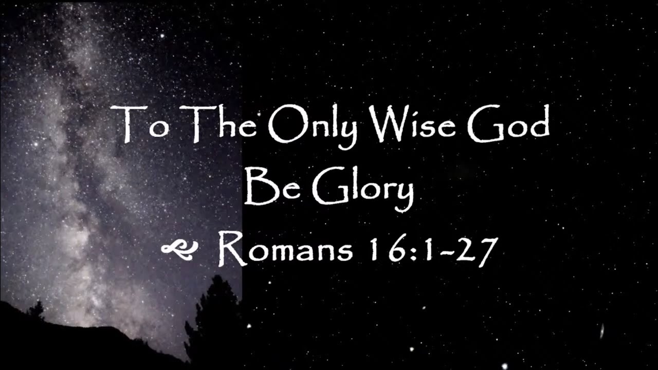 To The Only Wise God Be Glory ~ Romans 16:1-27 - YouTube