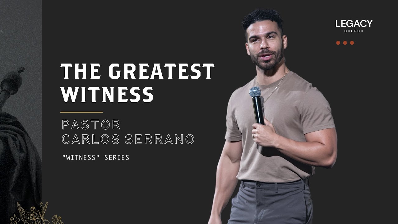 The Greatest Witness | Carlos Serrano | Legacy Church - YouTube