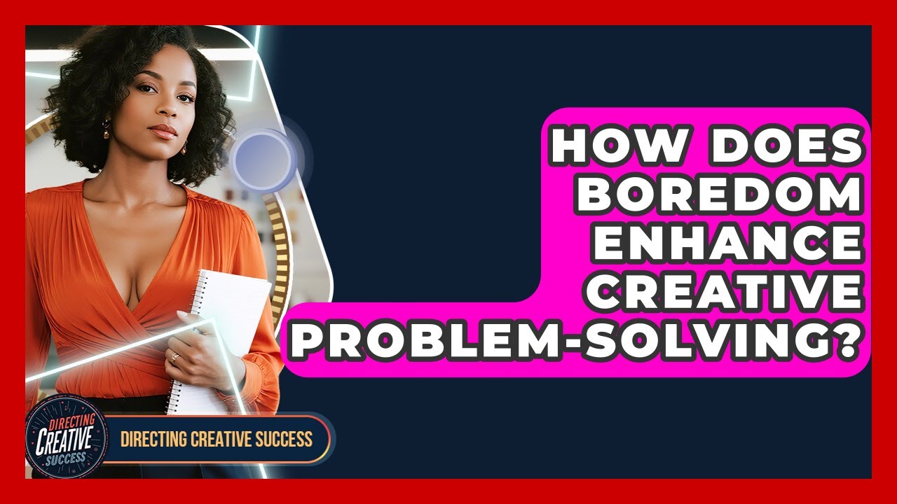 How Does Boredom Enhance Creative Problem-solving? - Directing Creative ...