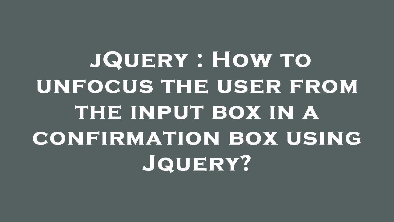jQuery : How to unfocus the user from the input box in a confirmation ...