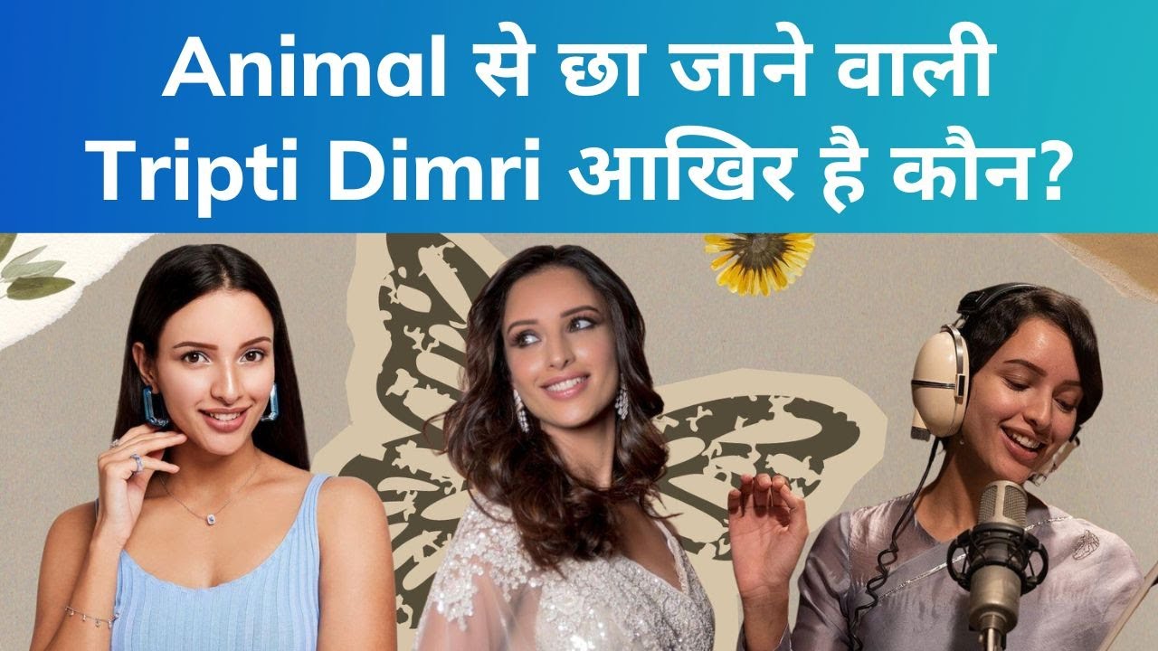 Animal से छा जाने वाली Tripti Dimri आखिर है कौन? जोया की भूमिका ने ...