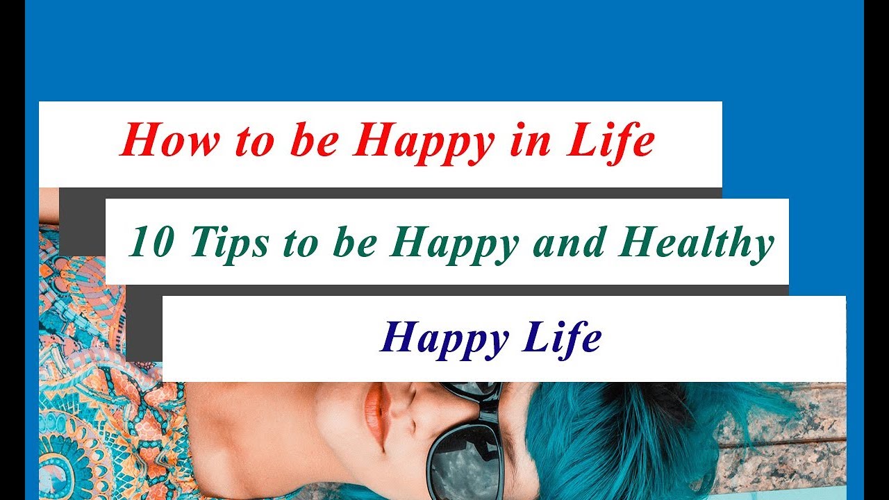 How to be happy in life | 10 tips to be happy and healthy in life - YouTube