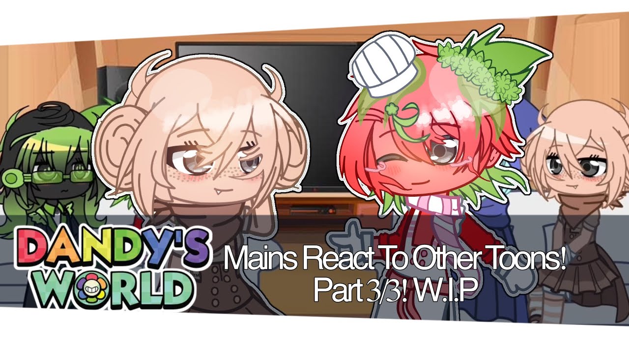 Dandy’s World Mains React To Other Toons! || Part 3/3! || WATCH IN 2x ...