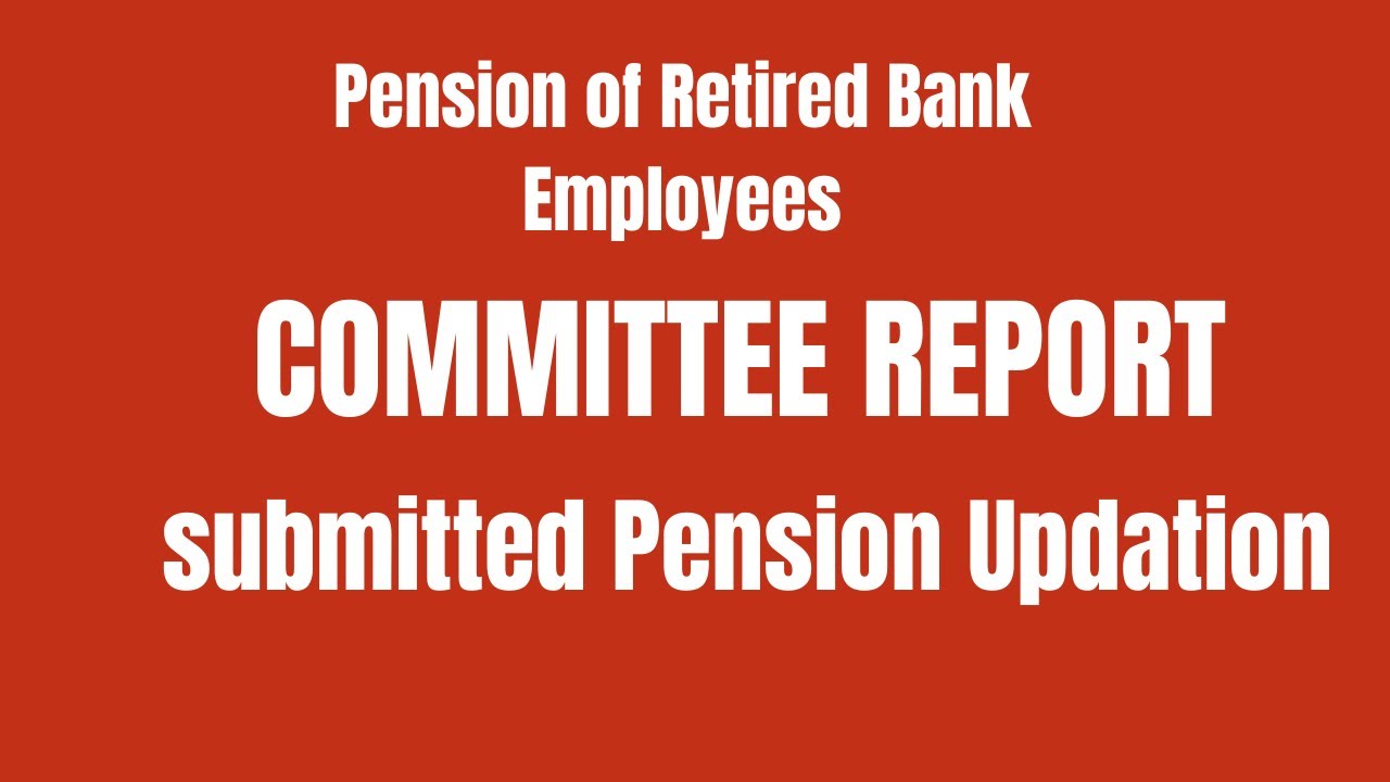 Pension of Retired Bank Employees | COMMITTEE REPORT submitted Pension ...