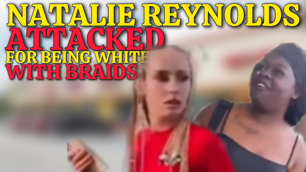 Black People ATTACK Natalie Reynolds For Being WHITE WITH BRAIDS ...