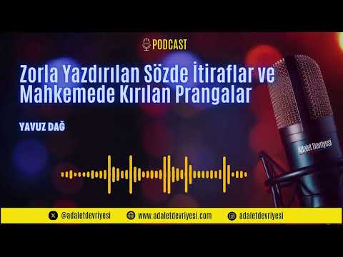 Podcast - Zorla Yazdırılan Sözde İtiraflar ve Mahkemede Kırılan Prangalar