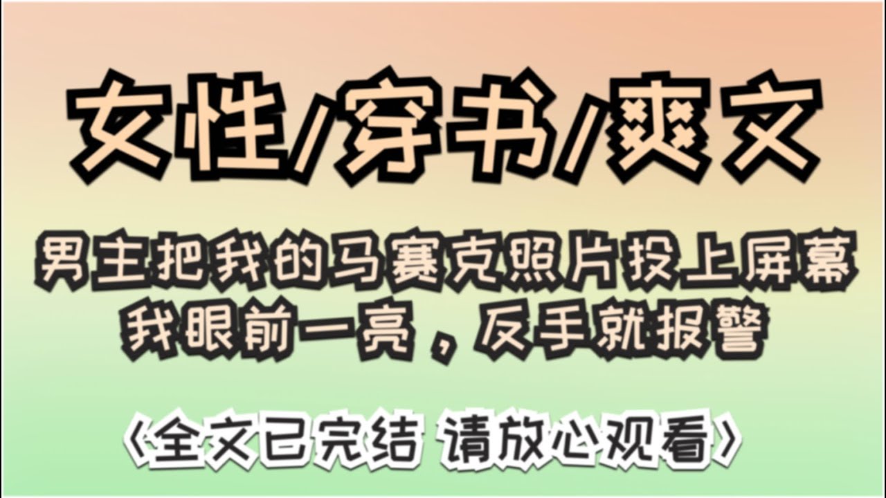 我穿越成虐文女主,男主为羞辱我,把我的马赛克照片,投到了婚礼现场的大屏幕上。我眼前一亮,反手打了110,举报他传播不法物品 一口气看完 一口气完结 故事 小说 女生必看 爽文