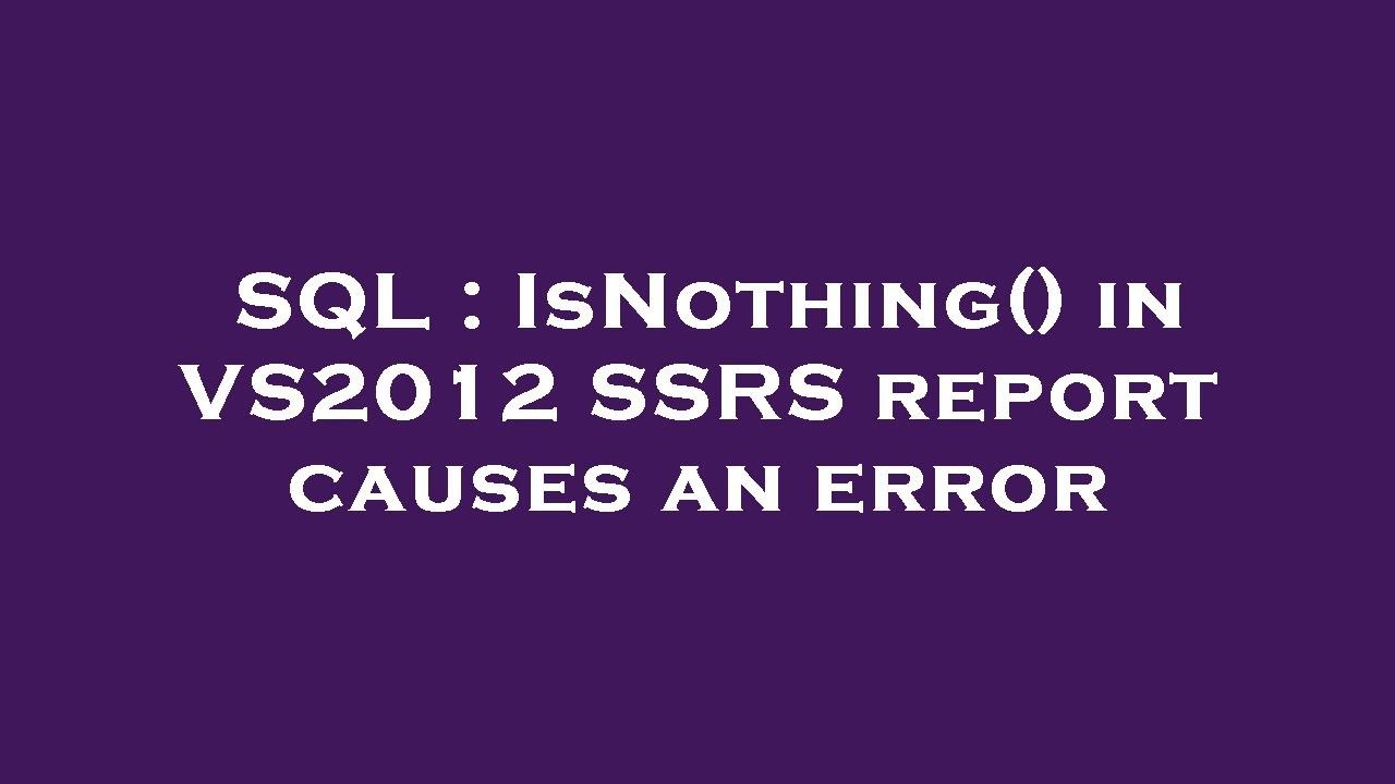 SQL IsNothing In VS2012 SSRS Report Causes An Error YouTube SQL IsNothing In VS2012 SSRS Report Causes An Error YouTube