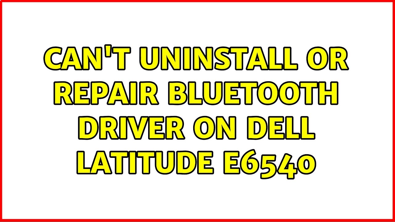 Can't uninstall or repair Bluetooth driver on Dell Latitude E6540 - YouTube