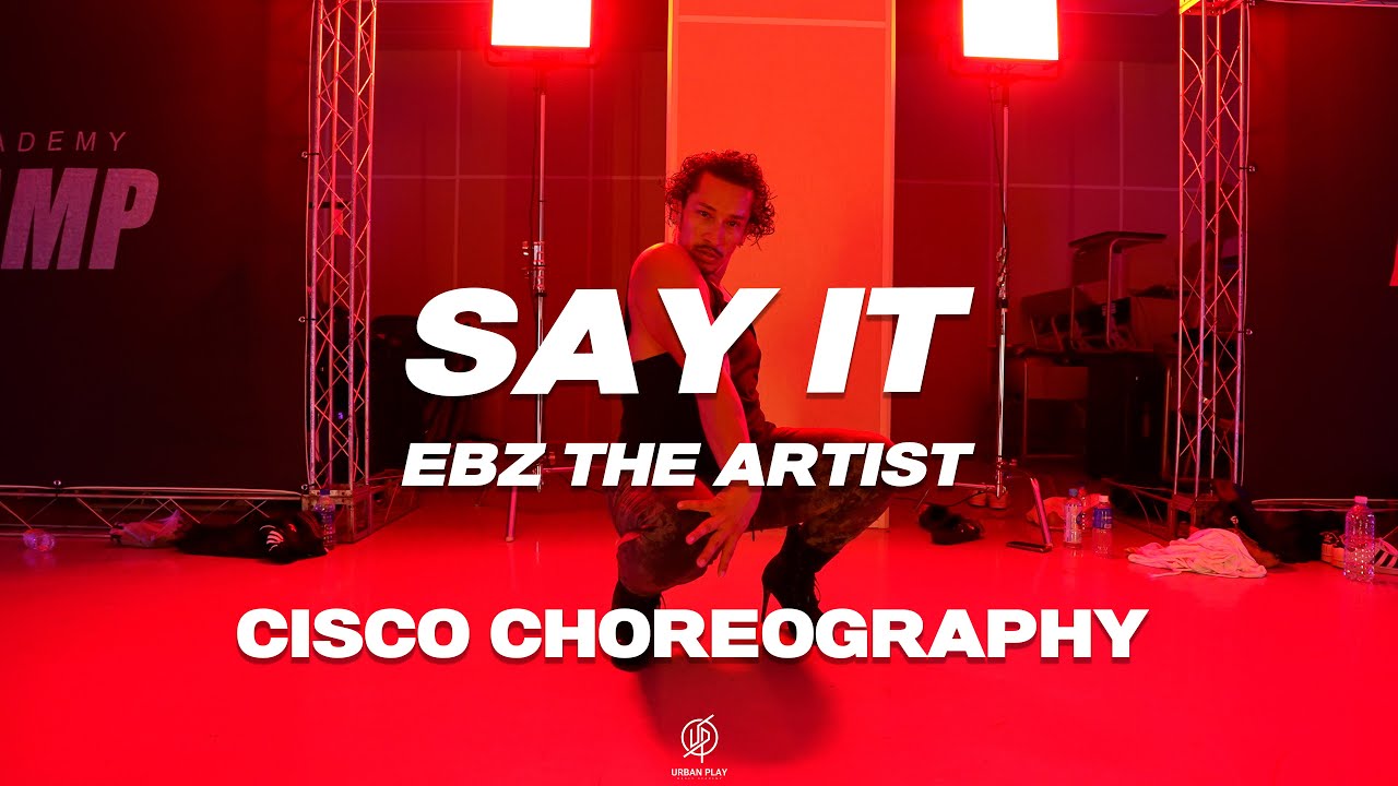SAY IT - EBZ THE ARTIST I CISCO Choreography / Urban Play Dance Academy ...