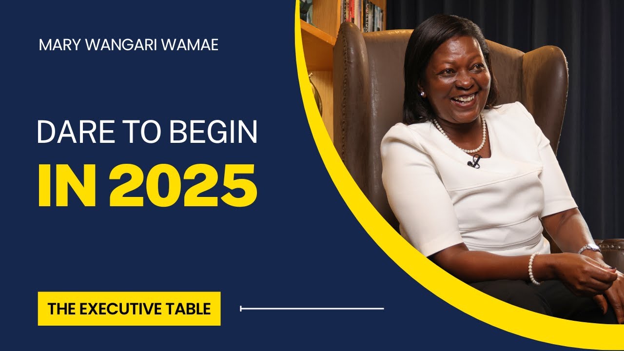 S3:EP1: Dare To Begin In 2025 - Mary Wangari Wamae (The Executive Table) - YouTube
