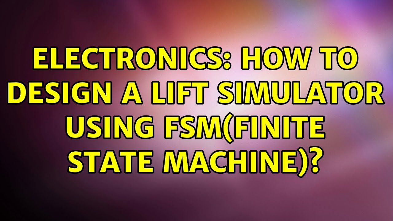 Electronics: How to design a LIFT simulator using FSM(Finite State ...