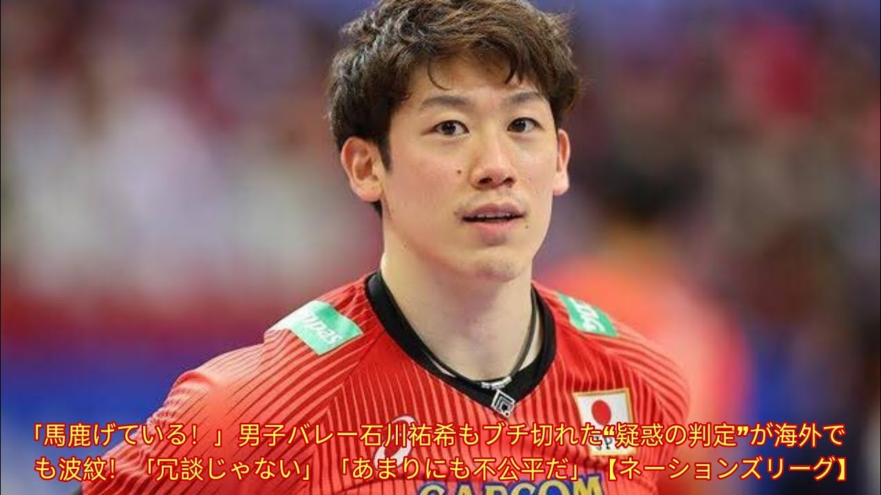 「馬鹿げている！」男子バレー石川祐希もブチ切れた“疑惑の判定”が海外でも波紋！「冗談じゃない」「あまりにも不公平だ」【ネーションズリーグ ...