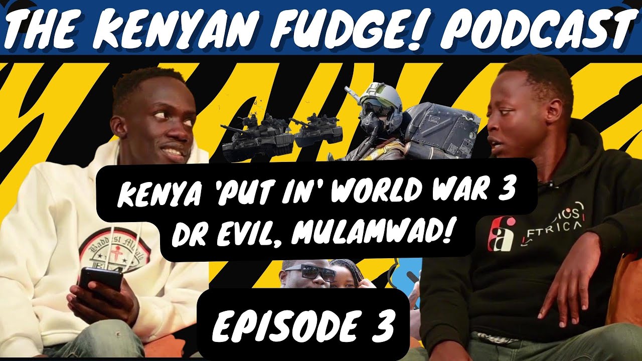 The Kenyan Fudge Podcast Episode 3 | Kenya Put in World War 3 | Dr Evil ...